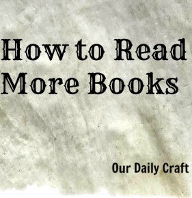 How to Read More Books - Our Daily Craft